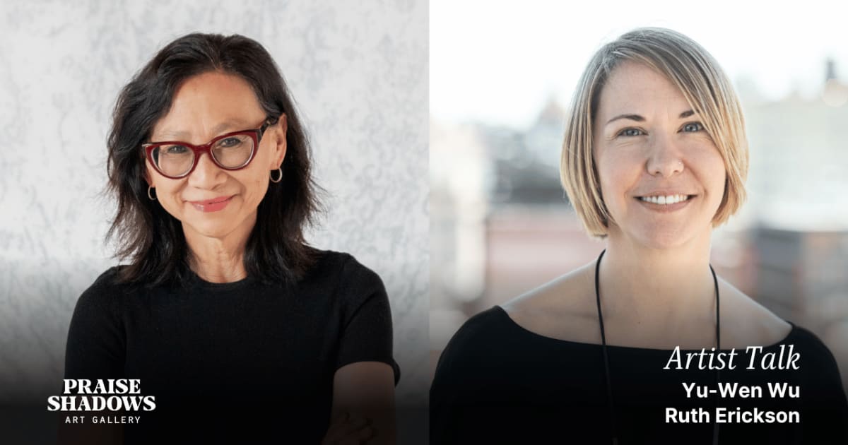 Artist Talk: Yu-Wen Wu & Ruth Erickson | Praise Shadows Art Gallery